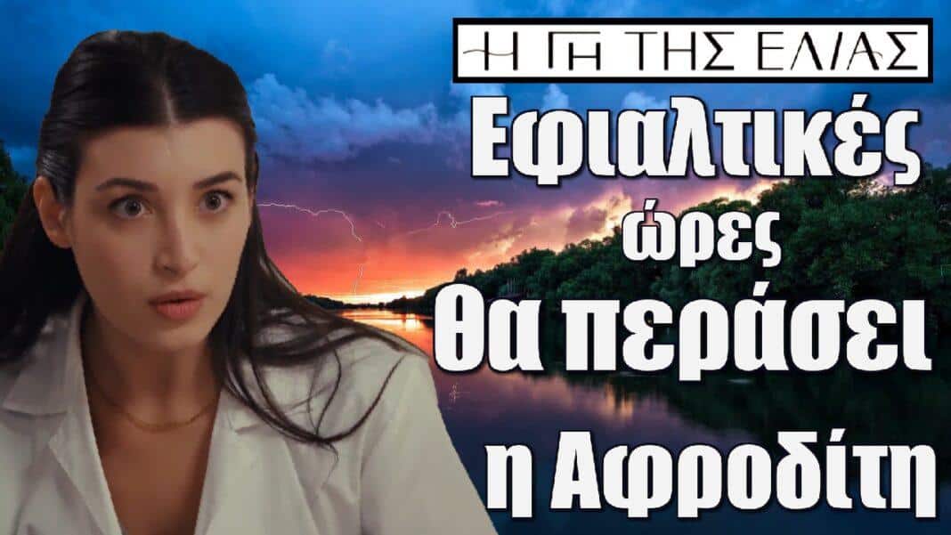 efialtikes ores tha perasei i afroditi i gi tis elias video - DIAVASETO.GR